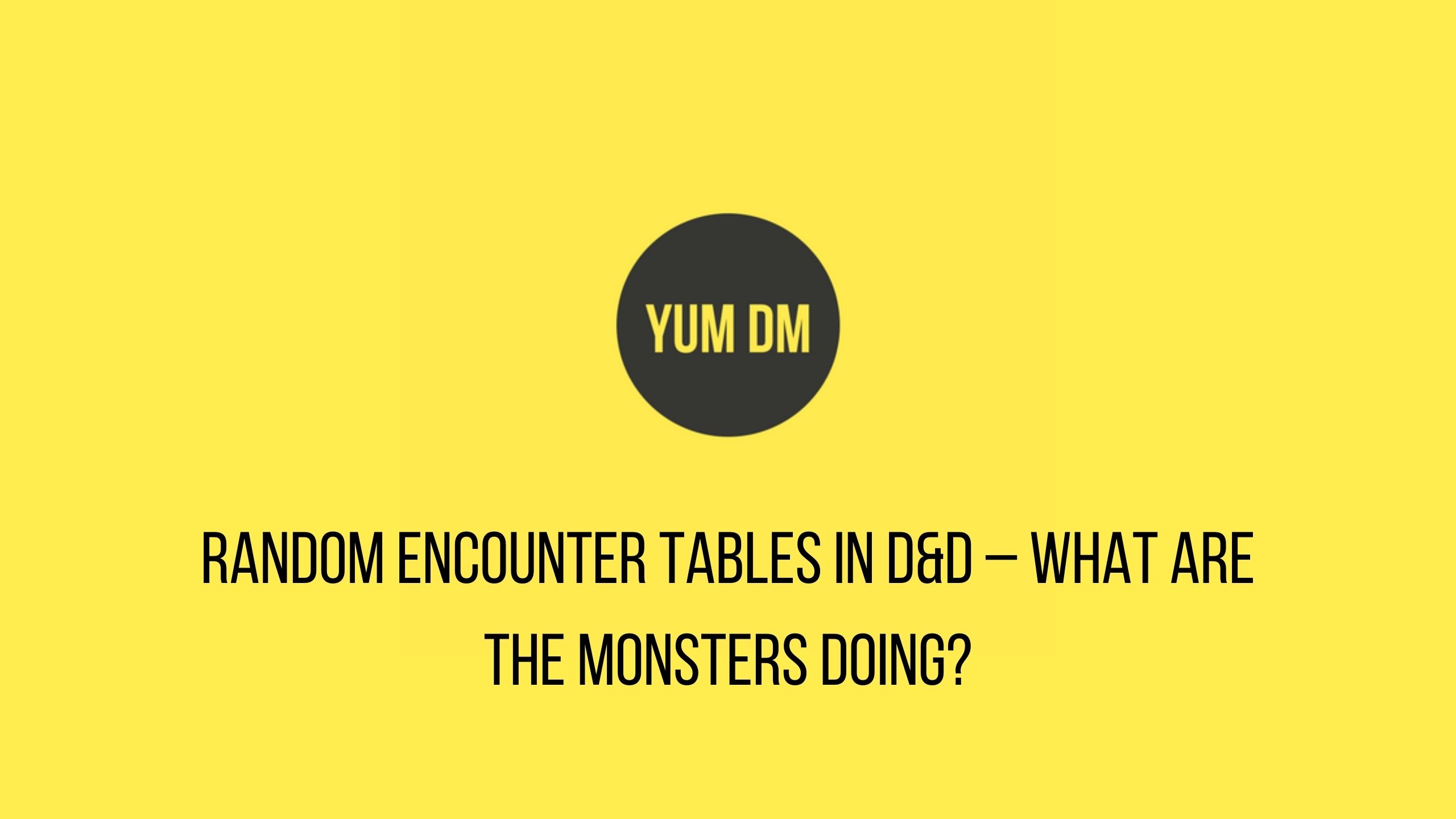 Random Encounter Tables In D&D - What Are The Monsters Doing? - YUM/DM