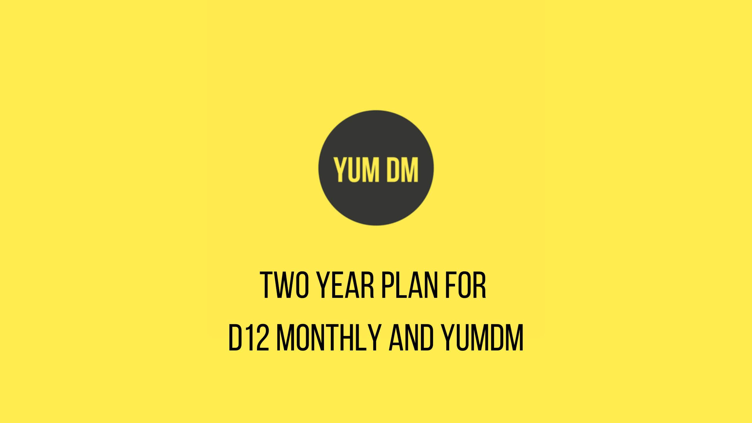 Two Year Plan For d12 Monthly And YUMDM - YUM/DM