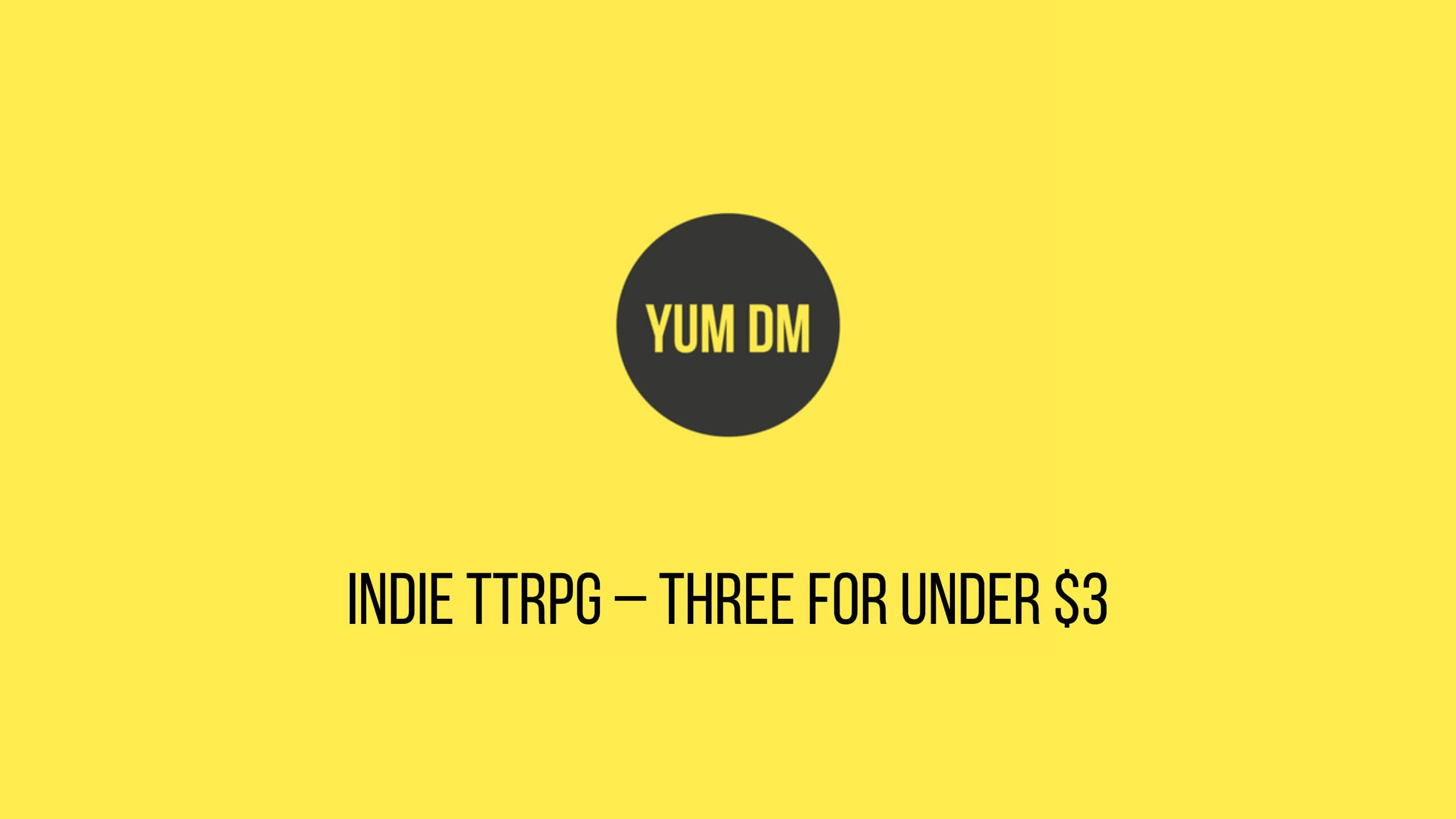 Indie TTRPG - Three For Under $3 - YUM/DM