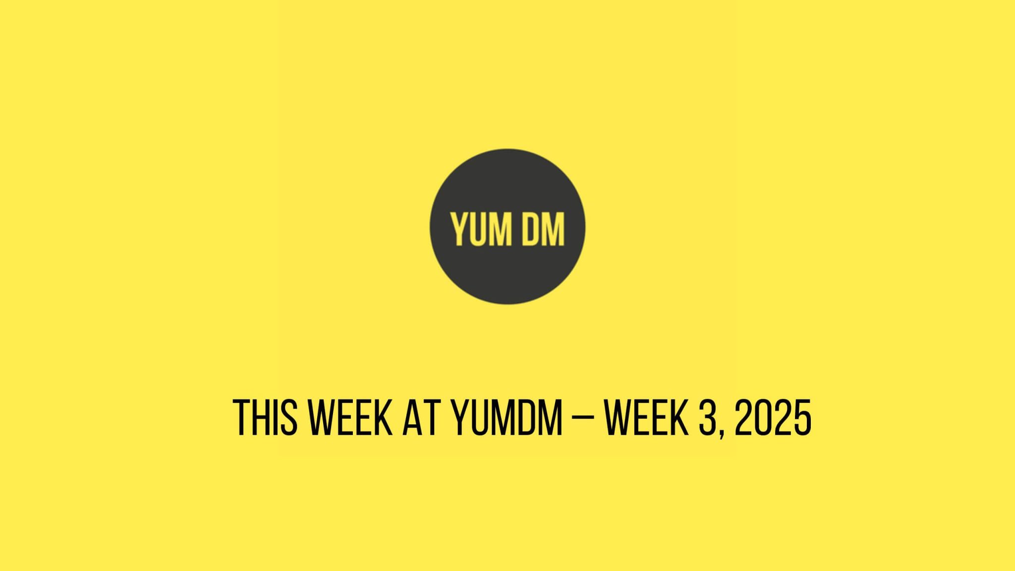 This Week At YUMDM - Week 3, 2025 - YUM/DM